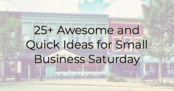 25+ Awesome & Quick Ideas for Small Business Saturday • Little River ...